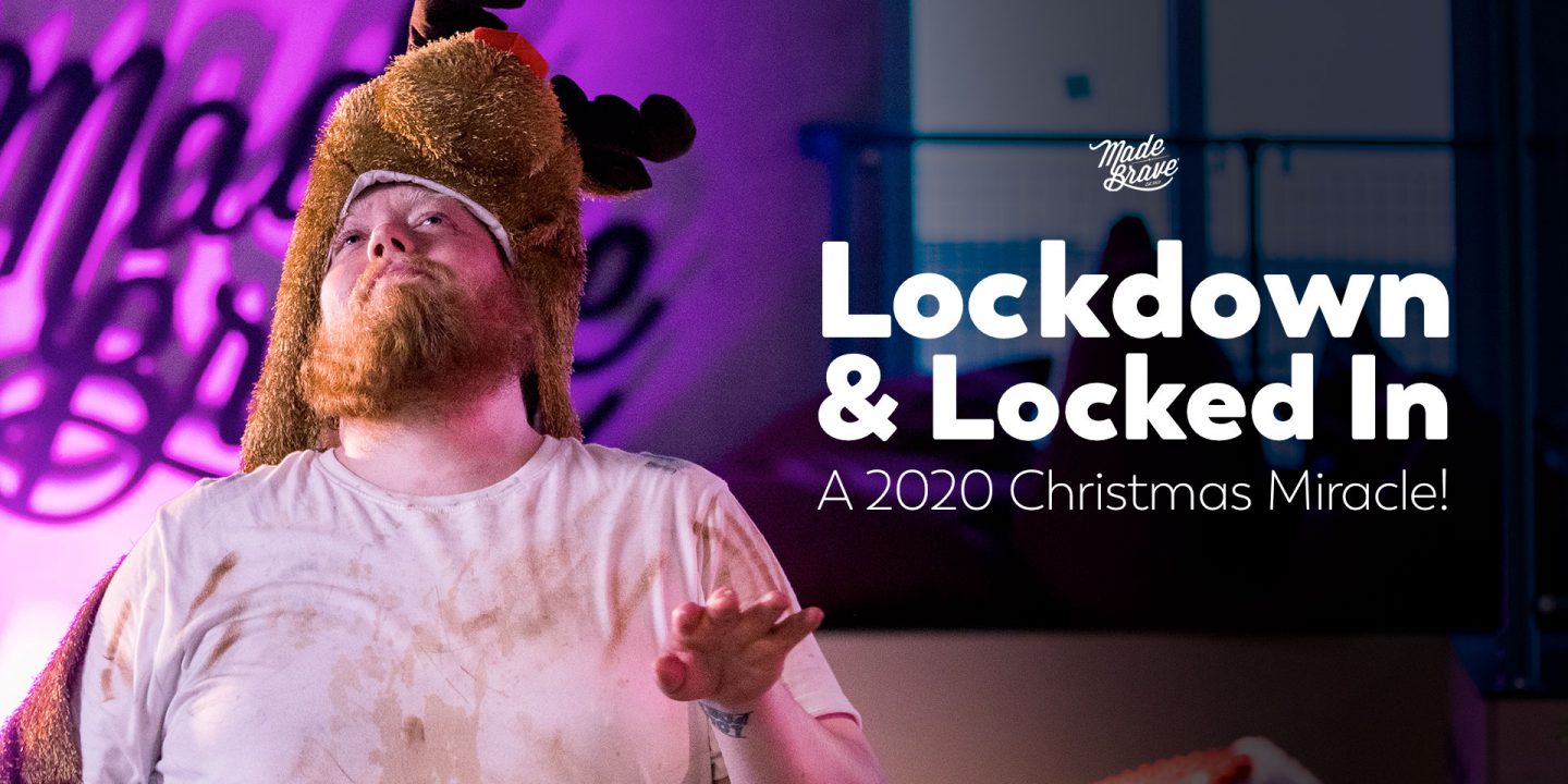 Lockdown & Locked In: A 2020 Christmas Miracle! | MadeBrave®